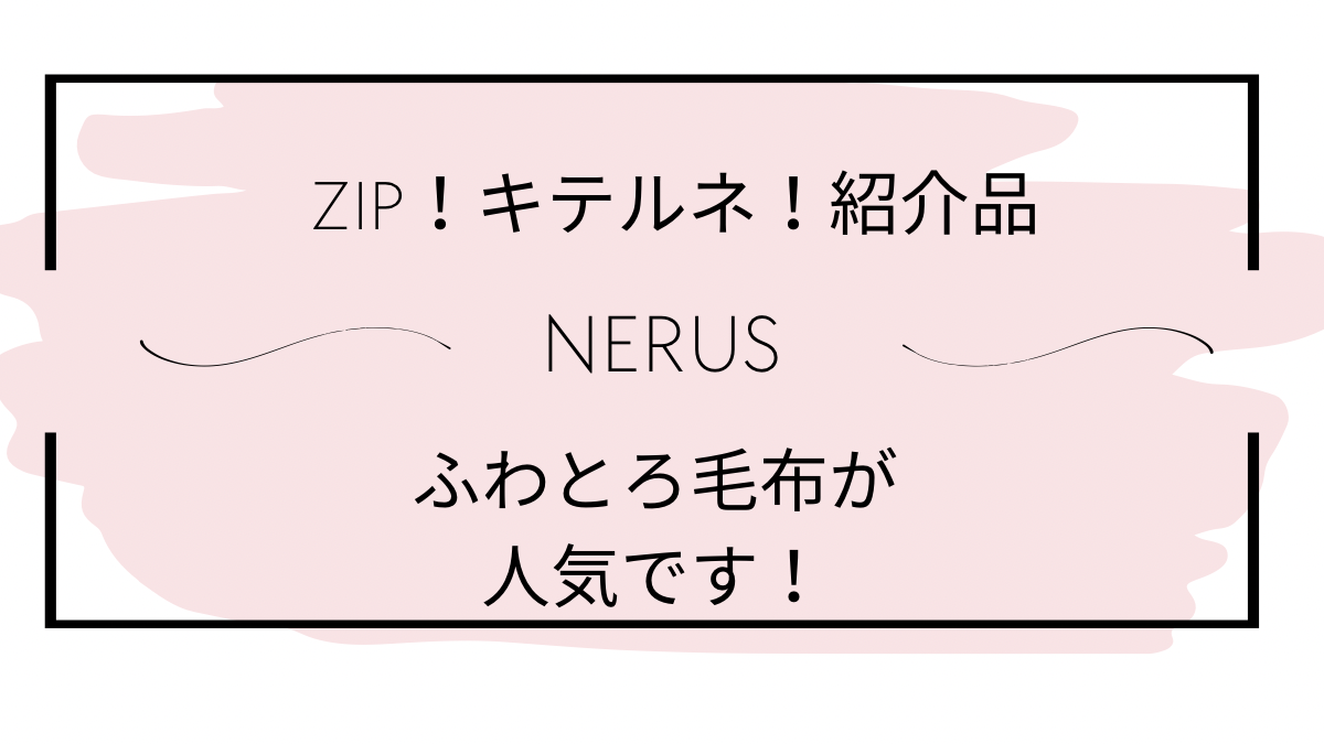 【NERUSふわとろ毛布】『ZIP!』キテルネで紹介！もこもこオシャレであったかい♪話題の毛布！